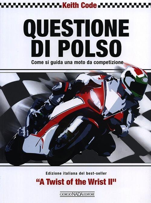 Questione di polso. Come si guida una moto da competizione - Keith Code - Libro - Nada - Varie ...