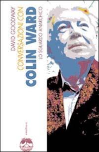 Conversazioni con Colin Ward. Lo sguardo anarchico - David Goodway ...