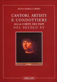 Cantori, artisti e condottieri alla corte dei papi nel sec. XV - Anna M ...
