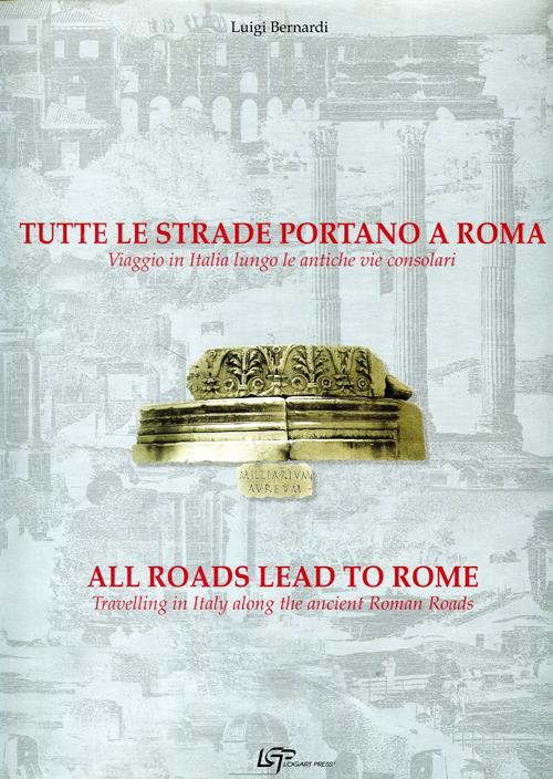 Tutte le strade portano a Roma. Viaggio in Italia lungo le antiche vie consolari. Ediz. italiana ...
