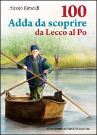 100 Adda da scoprire da Lecco al Po - Alessio Rimoldi - Libro ...