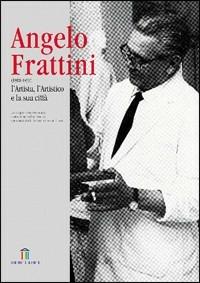 Angelo Frattini. L'artista, l'artistico e la sua città. Calatogo della ...