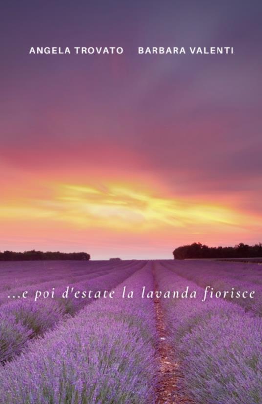e poi d'estate la lavanda fiorisce - Angela Trovato - Barbara Valenti ...