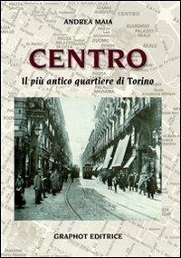 Centro. Il più antico quartiere di Torino - Andrea Maia - Libro - Graphot - | IBS