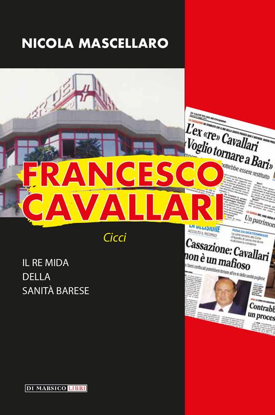 Francesco Cavallari. Il re Mida della sanità barese - Nicola Mascellaro - Libro - Di Marsico ...