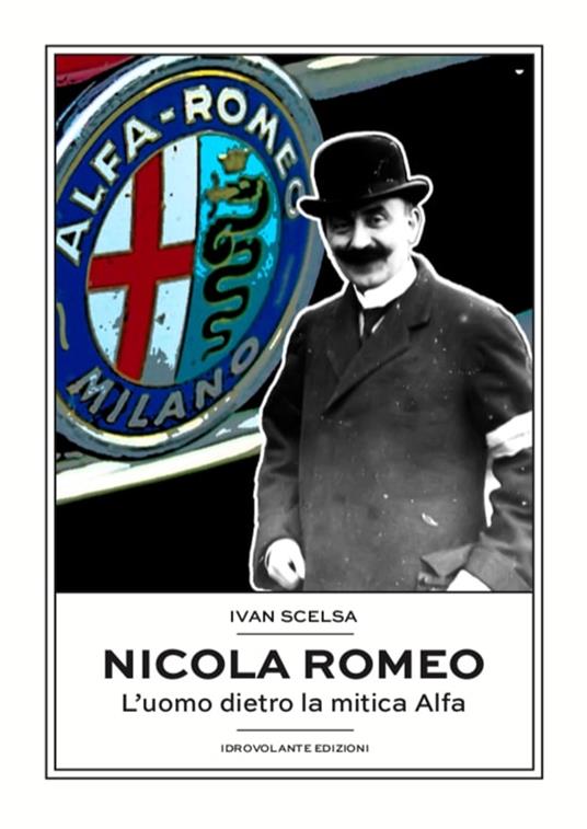 Nicola Romeo. L'uomo dietro la mitica Alfa - Ivan Scelsa - Libro ...