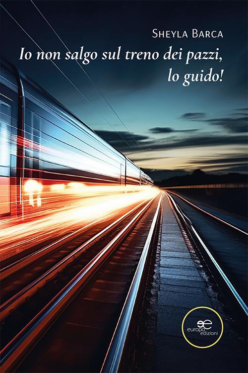 Io non salgo sul treno dei pazzi, lo guido! - Sheyla Barca - Libro - Europa Edizioni - Chronos ...