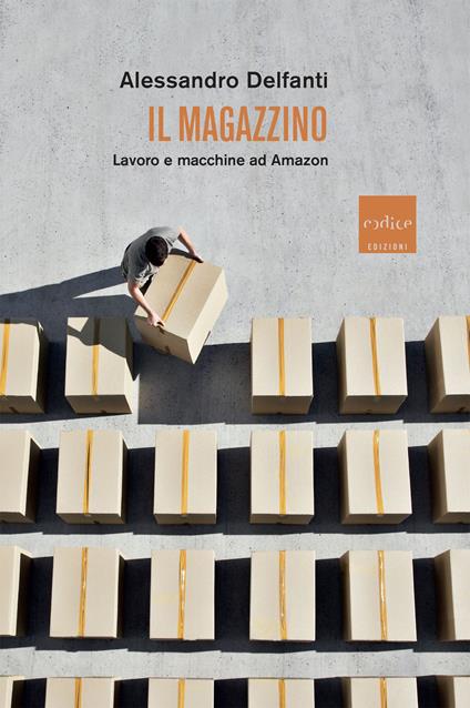 Il magazzino. Lavoro e macchine ad Amazon - Alessandro Delfanti - Libro ...
