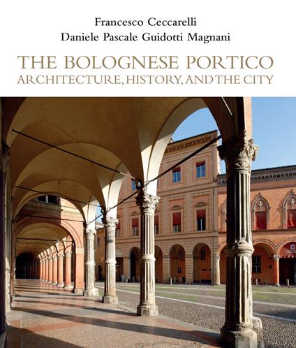 The Bolognese Portico. Architecture, history, and the city - Francesco Ceccarelli - Pasquale ...